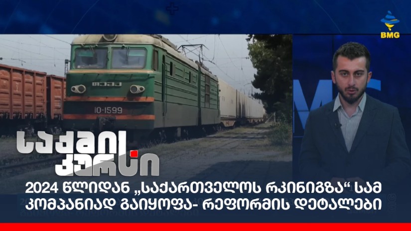 2024 წლიდან „საქართველოს რკინიგზა“ სამ კომპანიად გაიყოფა- რეფორმის დეტალები