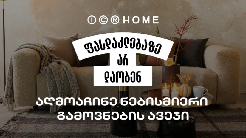 თუ სახლის მოწყობას გეგმავ, ICR HOME-ში ფასდაკლებაზე არ დაობენ